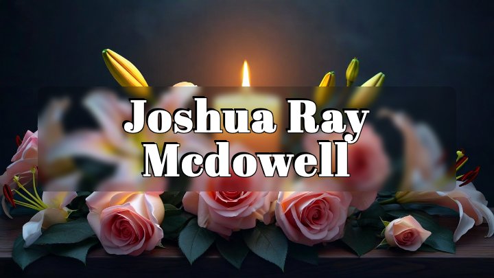 Joshua Ray McDowell, Cherished Son and Friend, Passes Away at 22 in ...